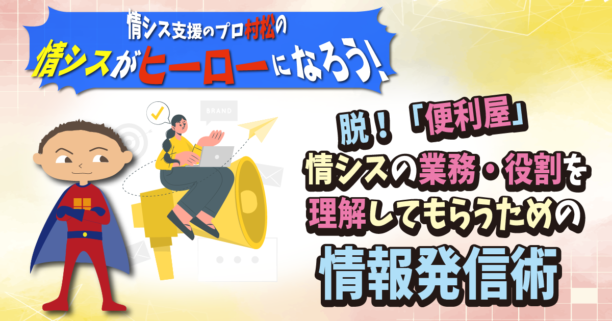 脱！「便利屋」 情シスの業務・役割を理解してもらうための情報発信術 -村松ブログ- | 情シスレスキュー隊
