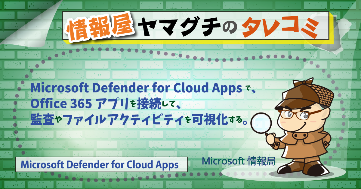MDCA で、Office 365 アプリを接続して、監査やファイルアクティビティを可視化する。 | 情シスレスキュー隊