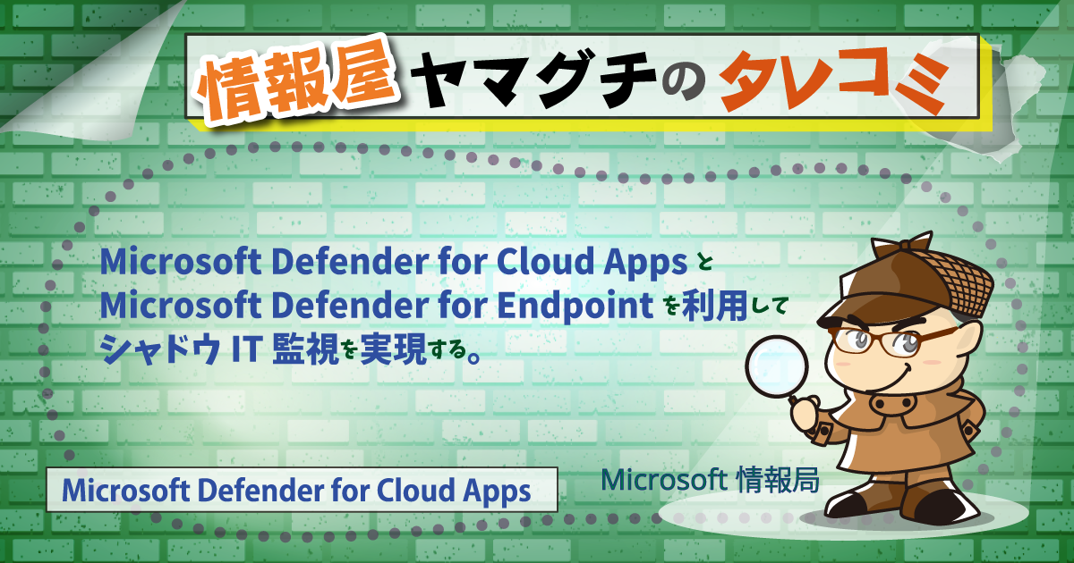 MDCA とMDE を利用してシャドウ IT 監視を実現する。 | 情シスレスキュー隊